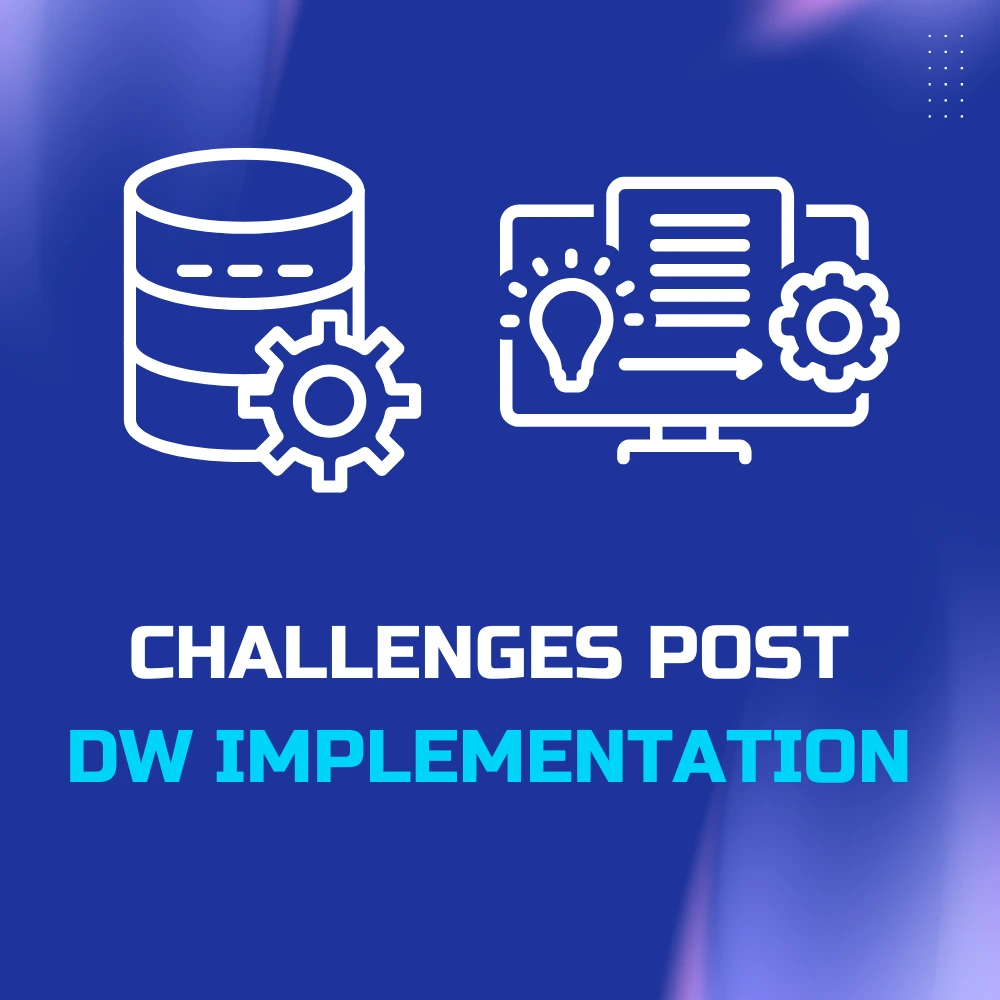 Post-Implementation Challenges in Data Warehousing & How to Overcome Them
